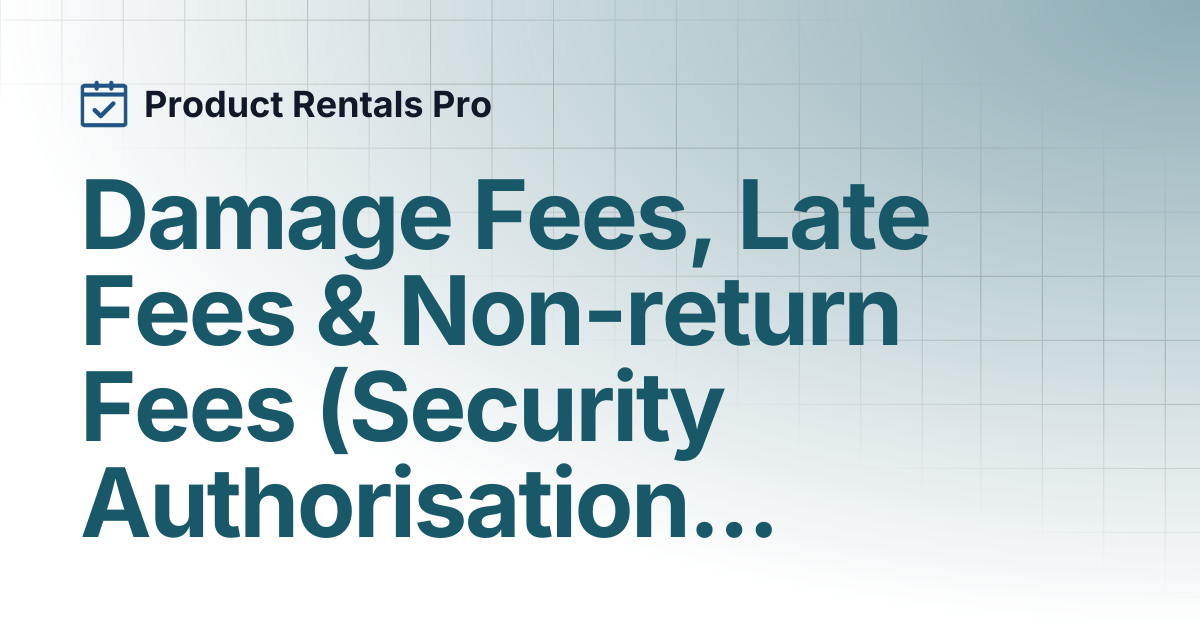 Damage Fees, Late Fees & Non-return Fees (Security Authorisation ...